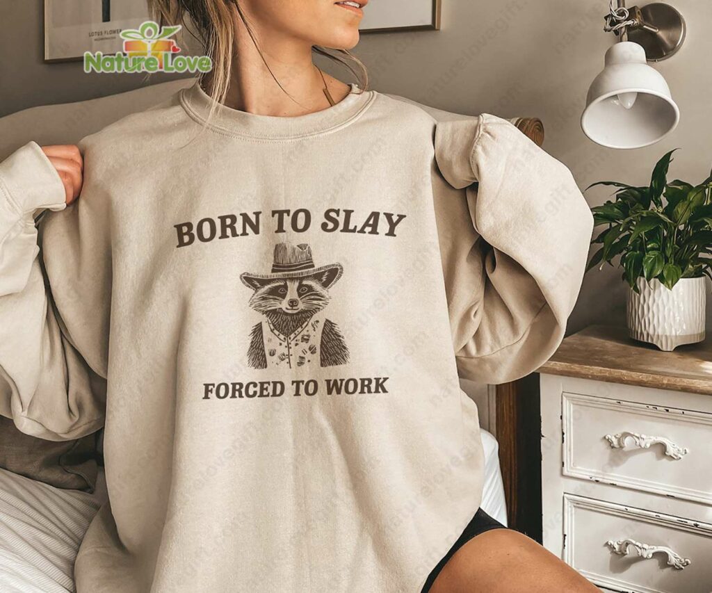 Born To Slay Forced To Work Funny Sweatshirt Raccoon Meme Shirt ...