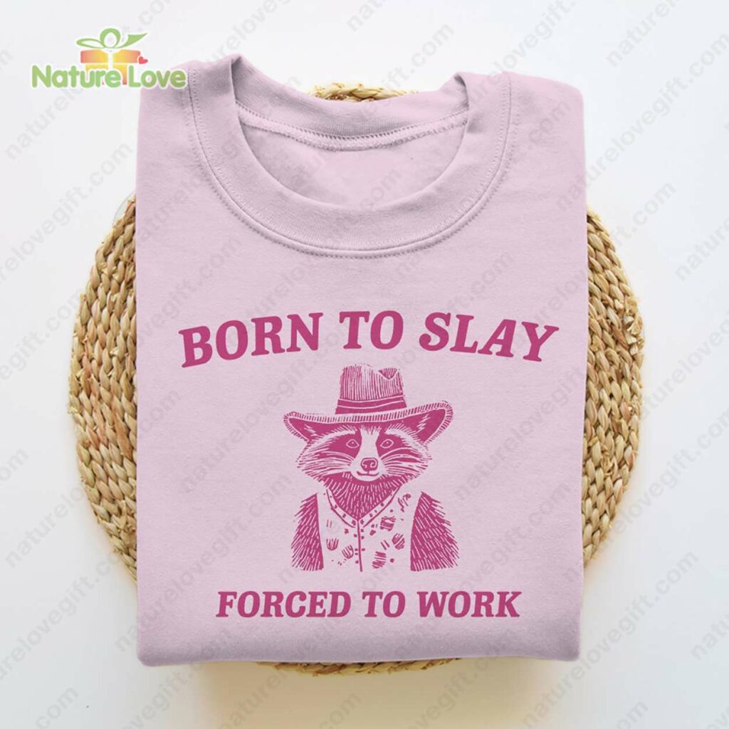 Born To Slay Forced To Work Funny Sweatshirt Raccoon Meme Shirt ...