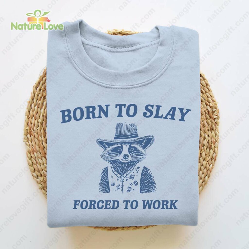 Born To Slay Forced To Work Funny Sweatshirt Raccoon Meme Shirt ...